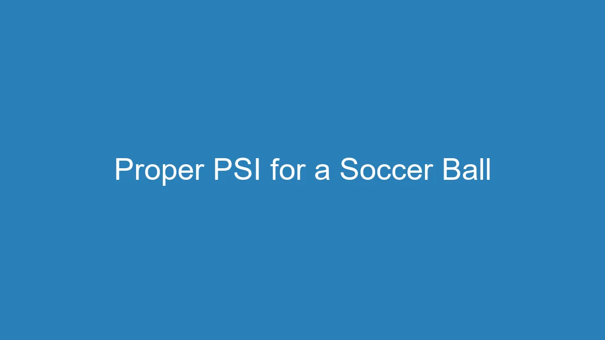 Proper PSI For A Soccer Ball: A Crucial Measurement » StMichaelsSoccer.com