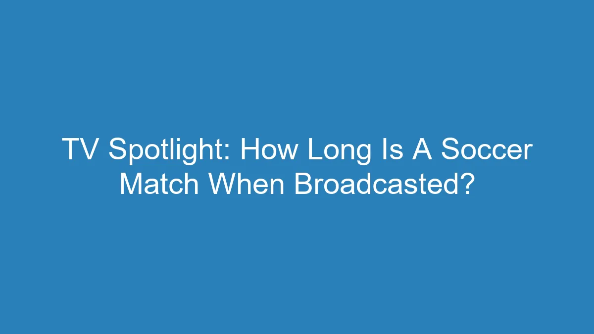 TV Spotlight: How Long Is A Soccer Match When Broadcasted ...